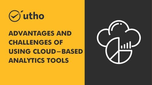 Advantages And Challenges Of Using Cloud Based Analytics Tools