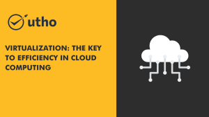 Virtualization: The Key to Efficiency in Cloud Computing - Utho
