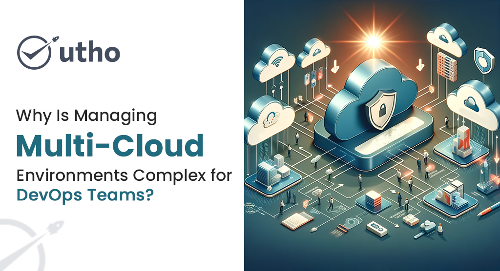 Why Is Managing Multi-Cloud Environments Complex for DevOps Teams? - Utho